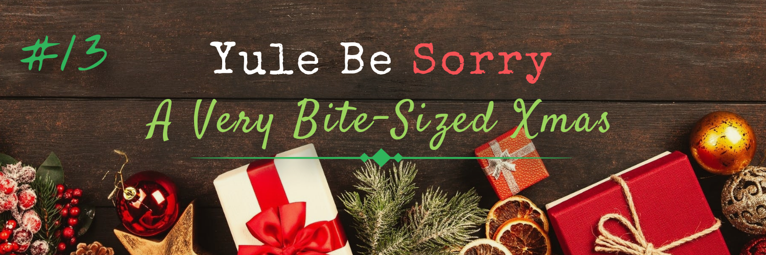 Yule Be Sorry: A Very Bite-Sized Xmas #13