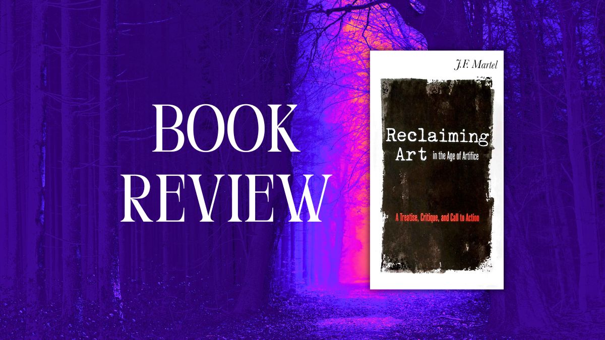 Book Review: ‘Reclaiming Art in the Age of Artifice’ by J. F. Martel